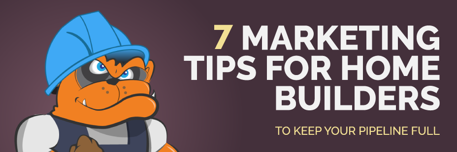 7 Marketing Tips for Home Builders to Keep Your Pipeline Full